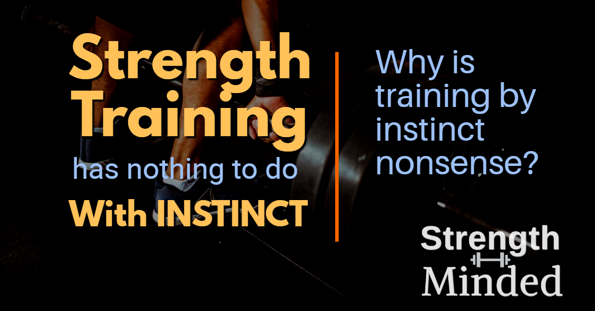 Strength Training Has Nothing To Do With Instinct - StrengthMinded